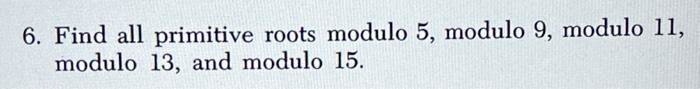 SOLVED:6_ Find all primitive roots modulo 5, modulo 9, modulo 11, modulo 13, and modulo 15.