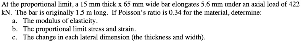 At the proportional limit, a 15 mm thick x 65 mm wide bar elongates 5.6 ...