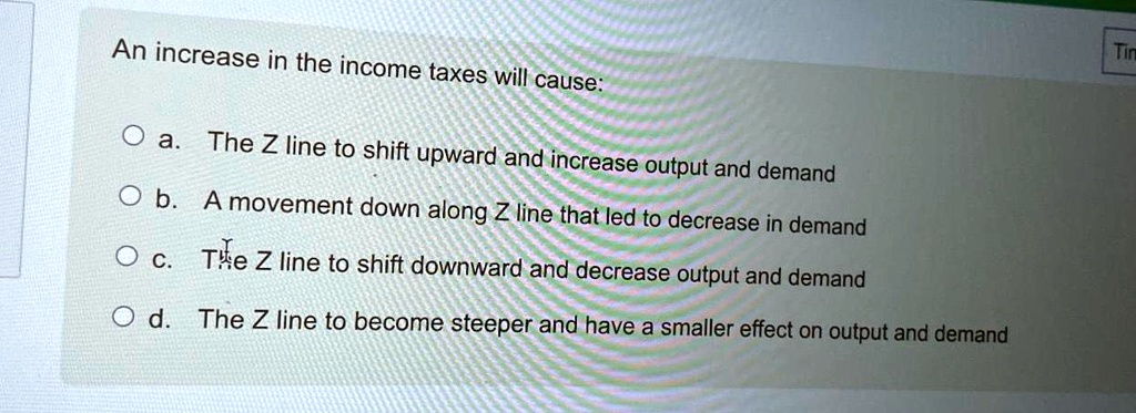 An increase in the income taxes will cause: a. The Z line to shift ...