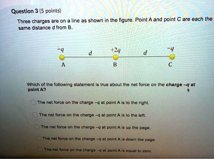 SOLVED: Question 3 (5 points) Three charges are on a line as shown in ... SOLVED: Question 3 (5 points) Three charges are on a line as shown in ...