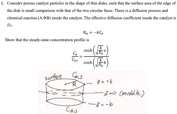 1. Consider porous catalyst particles in the shape of thin disks, such that the surface area of ...