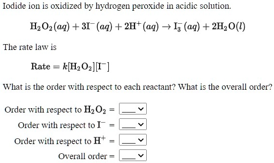 SOLVED: Iodide ion is oxidized by hydrogen peroxide in acidic solution. H2O2 (aq) + I- (aq) + 2H ...