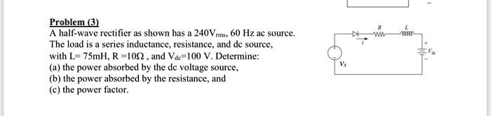 SOLVED: A half-wave rectifier as shown has a 240Vrms, 60 Hz AC source. The load is a series ...
