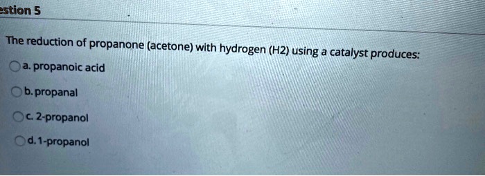 SOLVED: Question 5 The reduction of propanone (acetone) with hydrogen ...