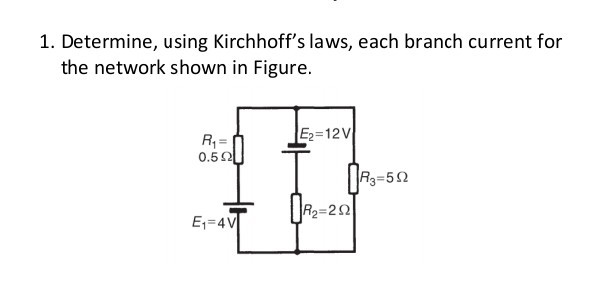 1. Determine, using Kirchhoff's laws, each branch current for the network shown in Figure.