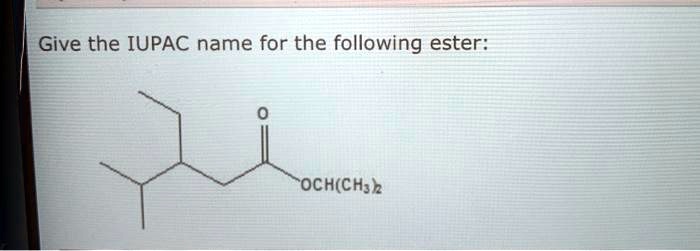 SOLVED: Give the IUPAC name for the following ester: "Och(chsh