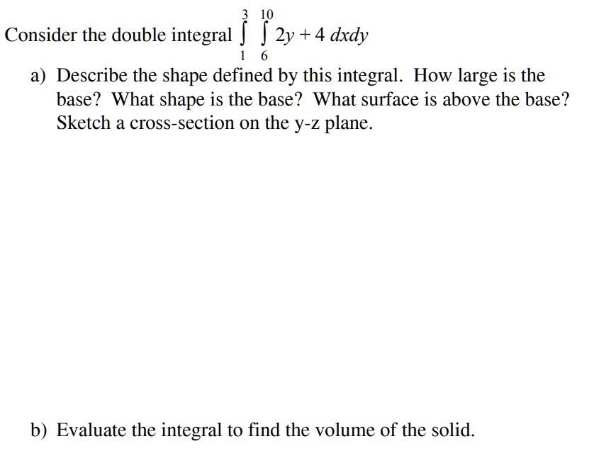 3 10 Consider the double integral ∫1^3 ∫6^10 2y + 4 dxdy a) Describe ...