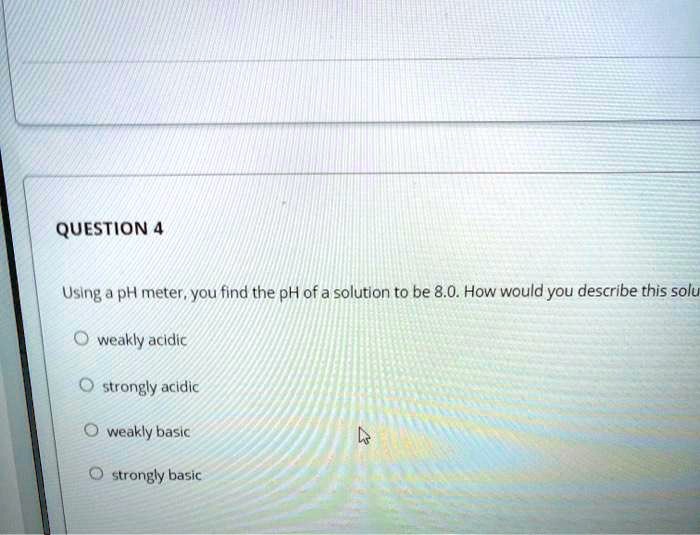 SOLVED: QUESTION 4 Using pH meter, you find the pH of a solution to be ...