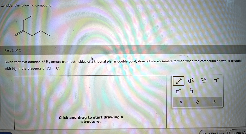 Consider the following compound: Part 1 of 2 Given that syn addition of H2 occurs from both ...