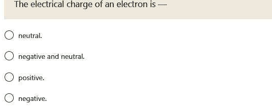 The electrical charge of an electron is - neutral. negative and neutral ...