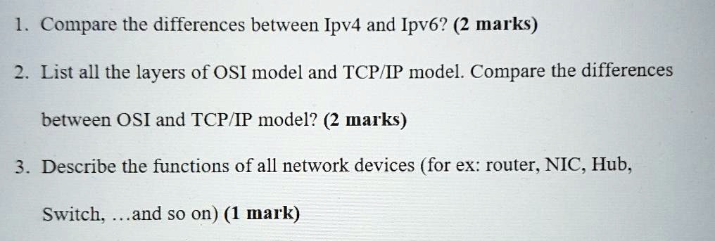 1. Compare the differences between Ipv4 and Ipv6? (2 marks) 2. List all ...