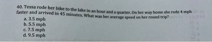 40 tessa rode her bike to the jake faster and arrived in 45 in an hour ...