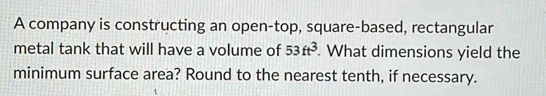 SOLVED: A company is constructing an open-top, square-based, rectangular metal tank that will ...
