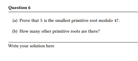 SOLVED: Question 6 Prove that is the smallest primitive root modulo 47 ...