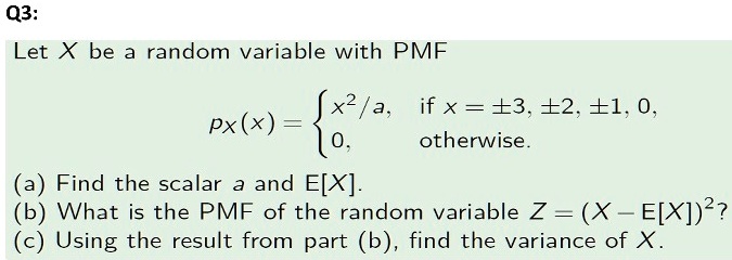 Q3: Let X be a random variable with PMF P(X=x) = a if x=3,2,1,0 otherwise. a) Find the scalar a ...