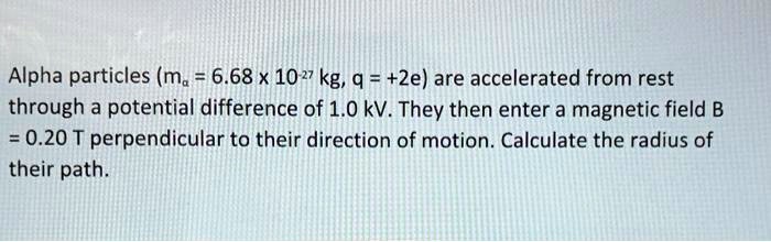 Alpha particles (ma 6.68 x 1027 kg, q = +2e) are accelerated from rest through a potential ...
