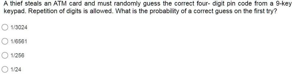 A thief steals an ATM card and must randomly guess the correct four- digit pin code from a 9-key ...