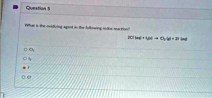 SOLVED: 2Cl- + I2 = Cl2 + 2I- Question 5 What is the oxidizing agent in the following redox ...