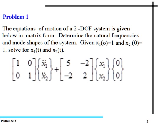 SOLVED: Problem 1 The equations of motion of a 2 -DOF system is given below in matrix form ...