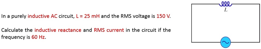 In a purely inductive AC circuit, L = 25 mH and the RMS voltage is 150 V. Calculate the ...