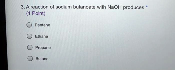 SOLVED: 3.A reaction of sodium butanoate with NaOH produces Point ...