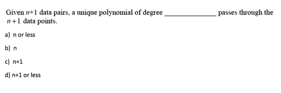 given n1 data pairs a unique polynomial of degree n1 data points passes through the a n or less ...