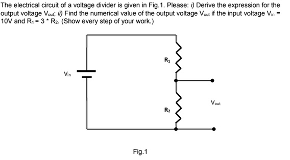 The electrical circuit of a voltage divider is given in Fig. 1. Please: i) Derive the expression ...