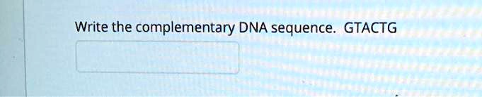 SOLVED: Write the complementary DNA sequence: GTACTG SOLVED: Write the complementary DNA sequence: GTACTG