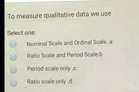 SOLVED: To measure qualitative data, we use: - Nominal Scale - Ordinal ...