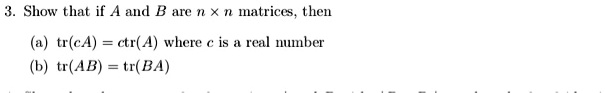 SOLVED: Show that if A and B are n matrices, then tr(cA) = tr(A) where tr(AB) = tr(BA) for any ...