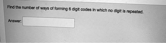 SOLVED: Find the number of ways of forming 6 digit codes in which no ...