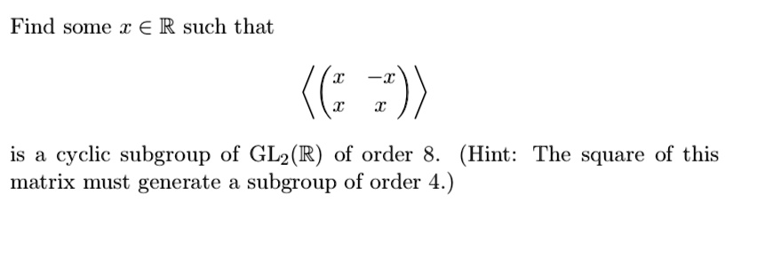 SOLVED: Find some x âˆˆ R such that x is a cyclic subgroup of GL2(R) of ...