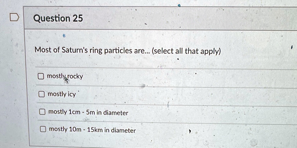 Question 25 Most of Saturn's ring particles are... (select all that ...