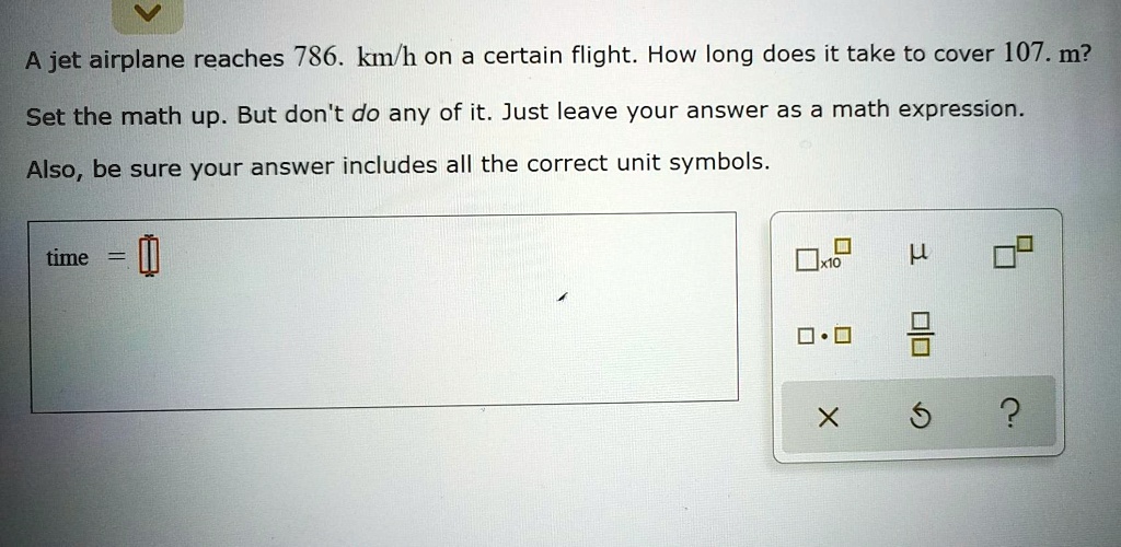 SOLVED: A jet airplane reaches 786 km/h on a certain flight. How long does it take to cover 107 ...