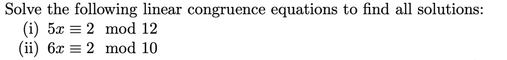 SOLVED: Solve the following linear congruence equations to find all solutions: i) 5x = 2 mod 12 ...