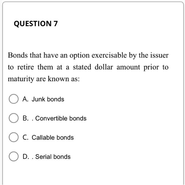 QUESTION 7 Bonds that have an option exercisable by the issuer to ...