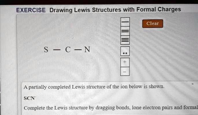 EXERCISE Drawing Lewis Structures with Formal Charges Clear S-C-N +- A partially completed Lewis ...