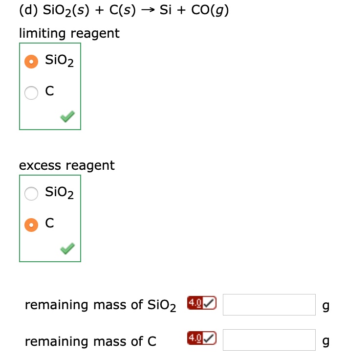 VIDEO solution: (d) SiO2(s) + C(s) â†’ Si + CO(g) (limiting reagent) SiO2 excess reagent: SiO2 ...