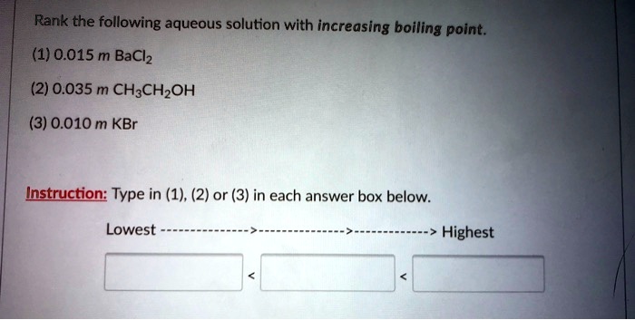 [GET ANSWER] Rank the following aqueous solution with increasing boiling point. (1) 0.015 m ...