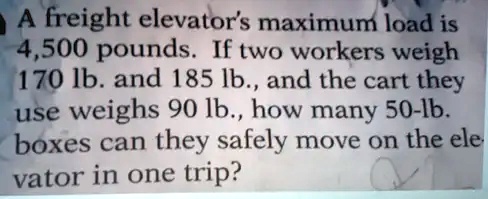 A freight elevator's maximum load is 4,500 pounds. If two workers weigh ...