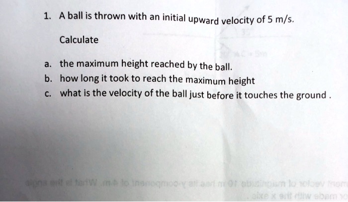 A ball is thrown with an initial upward velocity of 5 m/s. Calculate ...
