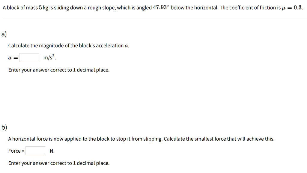 A block of mass 5 kg is sliding down a rough slope, which is angled 47. ...