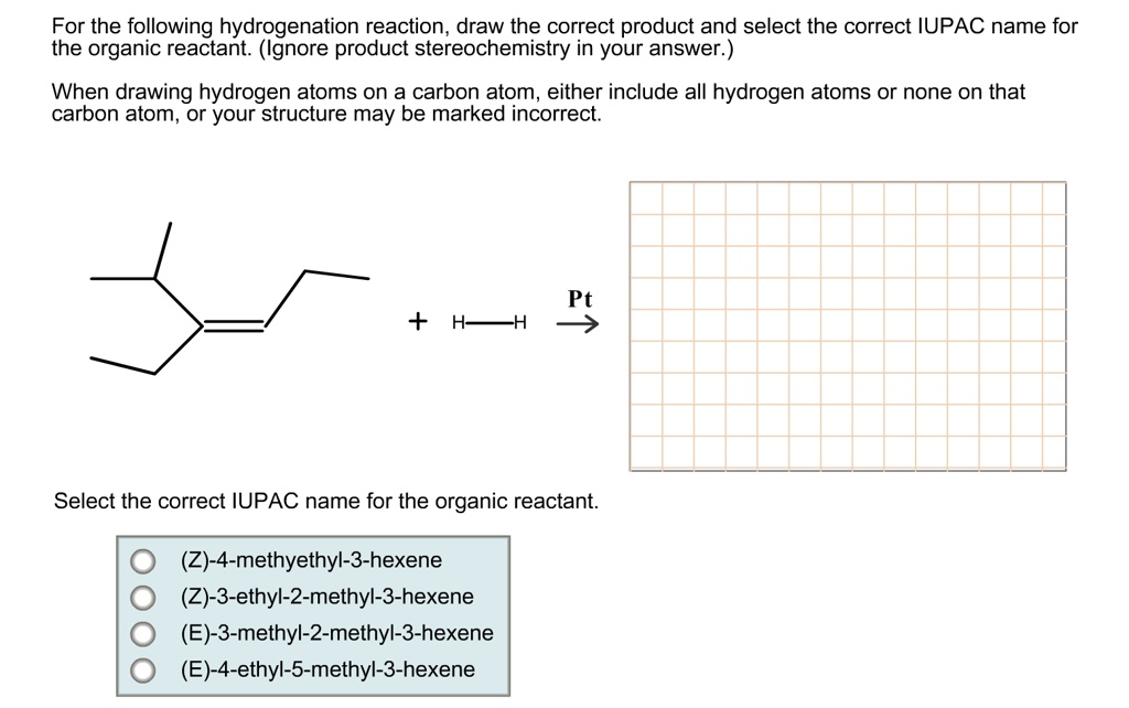 For the following hydrogenation reaction, draw the correct product and select the correct IUPAC ...