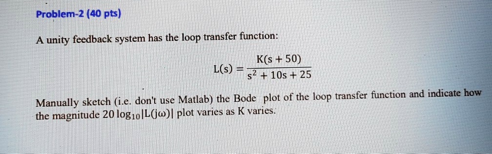 A unity feedback system has the loop transfer function: K(S+50). Manually sketch (don't use ...