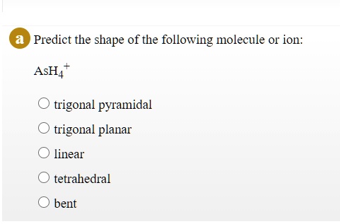 SOLVED: Predict the shape of the following molecule o ion: AsH4 ...