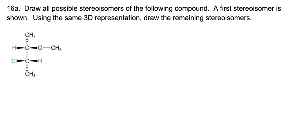 16a. Draw all possible stereoisomers of the following compound. A first stereoisomer is shown ...