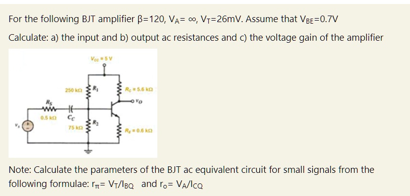 SOLVED: For the following BJT amplifier, Î² = 120, VA = co, VBE = 0.7V. Assume that VCE = 26mV ...