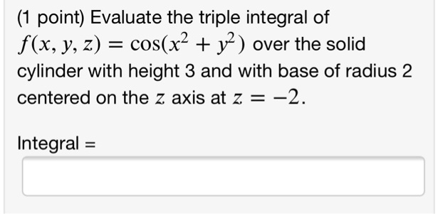 SOLVED: point) Evaluate the triple integral of f(x,y, 2) = cos(x2 + y ) over the solid cylinder ...