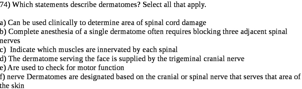74) Which statements describe dermatomes? Select all that apply. a) Can ...