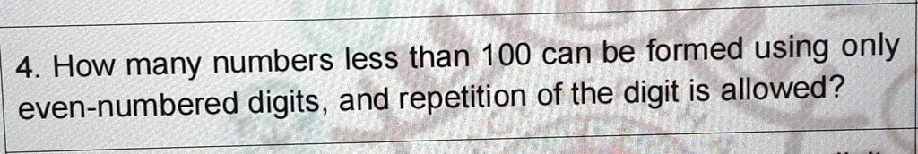 4. How many numbers less than 100 can be formed using only even-numbered digits, and repetition ...
